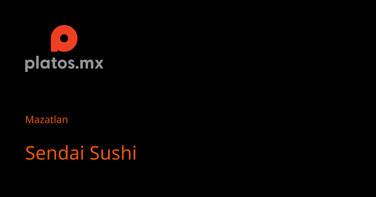 Sendai Sushi in Mazatlan - Platos.mx | Guides and Reviews for Foodies